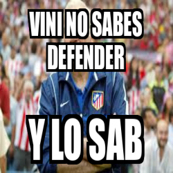 Meme Personalizado - VINI NO SABES DEFENDER Y LO SAB - 33300569