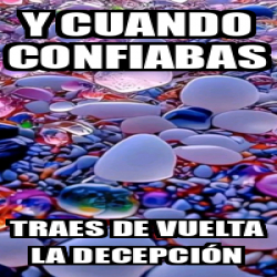 Meme Personalizado - Y cuando confiabas Traes de vuelta la decepción ...