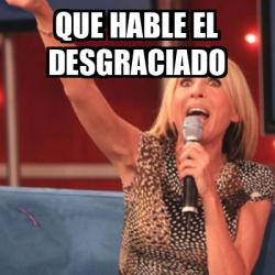 Meme Personalizado - Que hable el desgraciado - 33301115