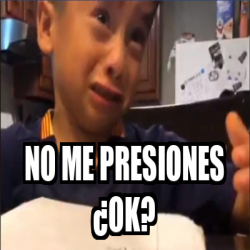 Meme Personalizado - NO ME PRESIONES ¿OK? - 33301790