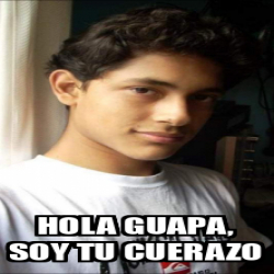Meme Personalizado - Hola guapa, soy tu cuerazo - 33302189
