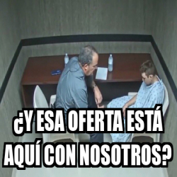 Meme Personalizado - ¿Y esa oferta está aquí con nosotros? - 33302388