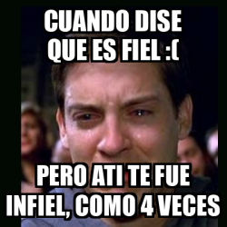 Meme crying peter parker - Cuando dise que es fiel :( Pero ati te fue ...