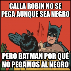 Meme Batman slaps Robin - Calla Robin no se pega aunque sea negro Pero ...