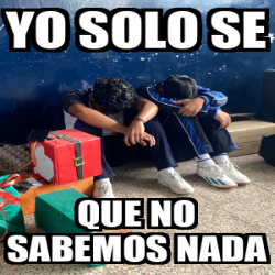 Meme Personalizado - Yo solo se Que no sabemos nada - 33303149