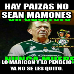 Meme Personalizado - hay paizas no sean mamones lo maricon y lo pendejo ...