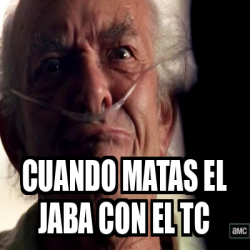 Meme Personalizado - cuando matas el jaba con el TC - 33303863