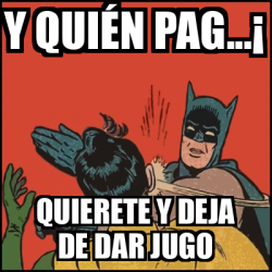 Meme Batman slaps Robin - Y quién pag...¡ QUIERETE Y DEJA DE DAR JUGO ...