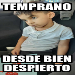 Meme Personalizado - Temprano Desde bien despierto - 33304917