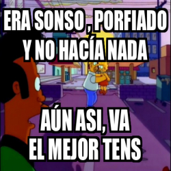 Meme Personalizado - Era sonso , porfiado y no hacía nada Aún asi, va ...