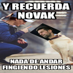 Meme Personalizado - Y recuerda novak Nada de andar fingiendo lesiones ...