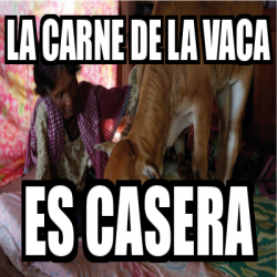 Meme Personalizado - La carne de la vaca Es casera - 33306172
