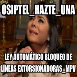 Meme Personalizado - Osiptel_hazte_una Ley automático bloqueo de líneas ...