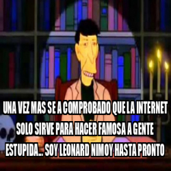 Meme Personalizado - Una vez mas se a comprobado que la internet solo ...