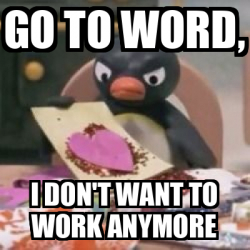 Meme Personalizado - go to word, i don't want to work anymore - 33306946