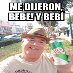 Meme Personalizado - ME DIJERON, BEBE! Y BEBÍ - 33307549