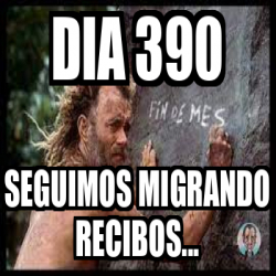 Meme Personalizado - DIA 390 seguimos migrando recibos... - 33308084