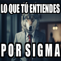 Meme Personalizado - Lo que tú entiendes P o r s i g m a - 33308190
