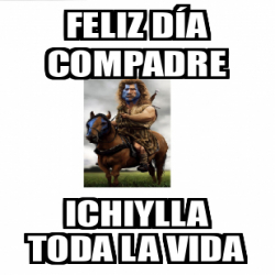 Meme Personalizado - FELIZ DÍA COMPADRE ichiylla toda la vida - 33308354