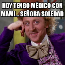 Meme Willy Wonka - Hoy tengo médico con mami... señora soledad - 33308548