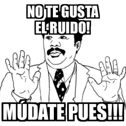 Meme Ay Si - No te gusta el ruido! Múdate pues!!! - 33308560