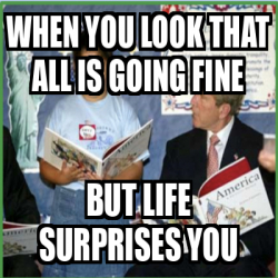 Meme Personalizado - when you look that all is going fine but life ...
