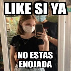 Meme Personalizado - like si ya no estas enojada - 33309215