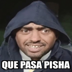 Meme Personalizado - Que pasa Pisha - 33309350