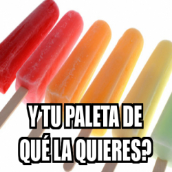 Meme Personalizado - Y tu paleta de qué la quieres? - 33309661