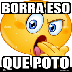 Meme Personalizado - Borra eso Que poto - 33309974