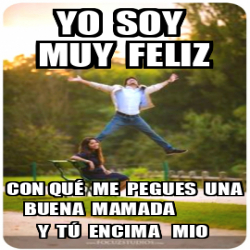 Meme Personalizado - Yo soy muy feliz Con qué me pegues una buena ...