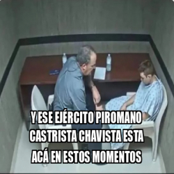 Meme Personalizado - Y ese ejército piromano castrista chavista esta ...