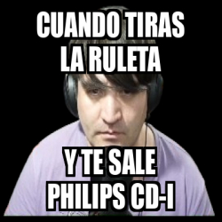 Meme Personalizado - cuando tiras la ruleta y te sale philips cd-i ...