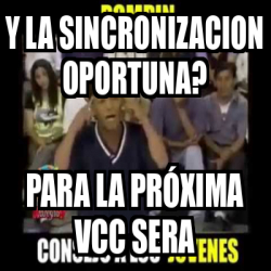 Meme Personalizado - Y la Sincronizacion Oportuna? Para la próxima VCC ...
