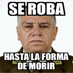 Meme Personalizado - Se roba Hasta la forma de morir - 33311884