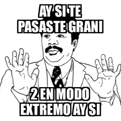 Meme Ay Si - Ay si te pasaste grani 2 en modo extremo ay si - 33312192