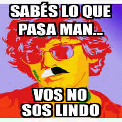 Meme Personalizado - Sabés lo que pasa Man... Vos no sos lindo - 33312476