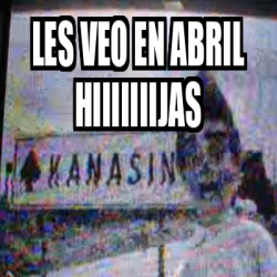 Meme Personalizado - Les veo en abril hiiiiiiijas - 33312509