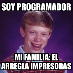 Meme Bad Luck Brian - SOY PROGRAMADOR MI FAMILIA: EL ARREGLA IMPRESORAS ...