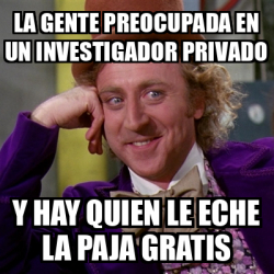 Meme Willy Wonka - La gente preocupada en UN INVESTIGADOR privado Y hay ...