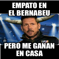 Meme Personalizado - Empato en el Bernabeu Pero me ganan en casa - 33312951