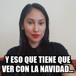 Meme Personalizado - Y eso que tiene que ver con la Navidad... - 33313347