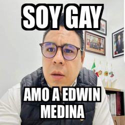 Meme Personalizado - Soy gay Amo a Edwin Medina - 33313464
