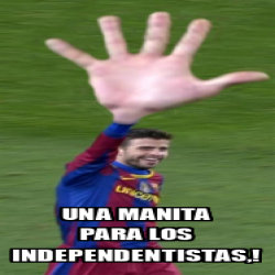 Meme Personalizado - Una manita para los independentistas,! - 33314381
