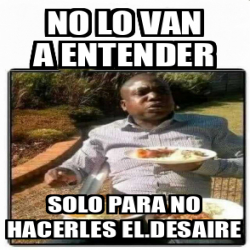 Meme Personalizado - No lo van a entender Solo para no hacerles el ...