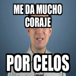 Meme Personalizado - Me da mucho coraje Por celos - 33314574