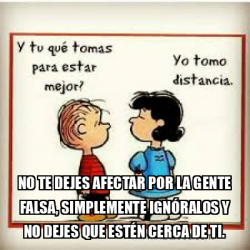 Meme Personalizado - No te dejes afectar por la gente falsa ...