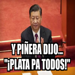 Meme Personalizado - Y Piñera dijo... "¡Plata pa todos!" - 33314748