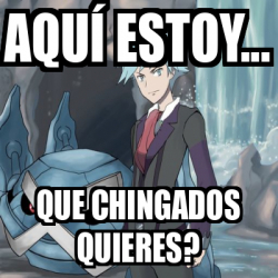 Meme Personalizado - Aquí estoy... Que chingados quieres? - 33315168