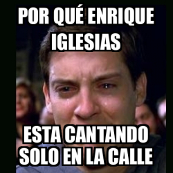 Meme crying peter parker - Por qué Enrique Iglesias Esta Cantando Solo ...